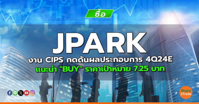 JPARK งาน CIPS กดดันผลประกอบการ 4Q24E แนะนำ "BUY" ราคาเป้าหมาย 7.25 บาท | Share2Trade